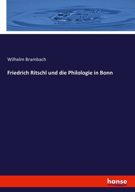 Friedrich Ritschl und die Philologie in Bonn von Wilhelm Brambach (2021 ...