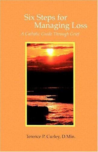 Six Steps for Managing Loss : A Catholic Guide Through Grief by Terence ...