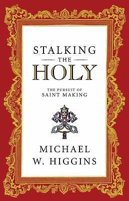 Stalking the Holy : The Pursuit of Saint Making by Michael W. Higgins ...