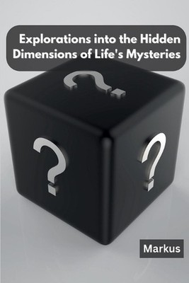 Explorations into the Hidden Dimensions of Life's Mysteries by Markus ...