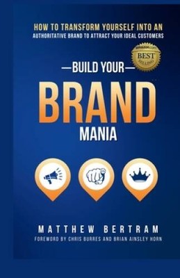 Build Your Brand Mania: How to Transform Yourself Into an Authoritat ...