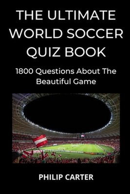 The Ultimate World Soccer Quiz Book: 1800 Questions About The Beautiful ...