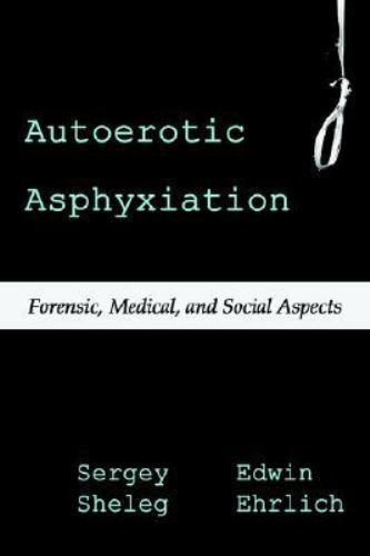 Autoerotic Asphyxiation : Forensic, Medical, and Social Aspects by ...