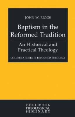 Baptism in the Reformed Tradition: An Historical and Practical Theology ...
