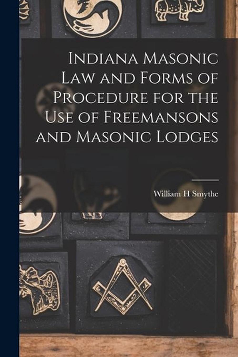 Indiana Masonic Law and Forms of Procedure for the Use of Freemansons ...