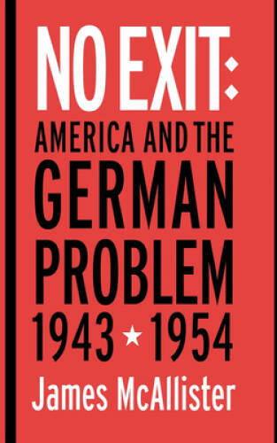 No Exit: America and the German Problem, 1943-1954 (Cornell Studies in ...