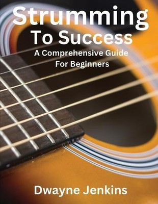 Strumming To Success: A comprehensive course for beginners by Dwayne ...