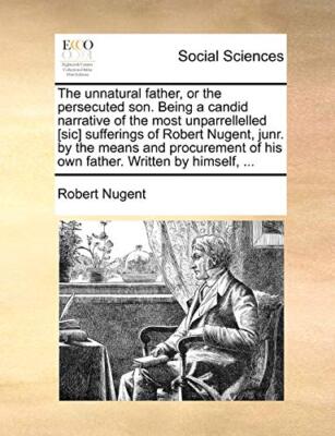 The unnatural father, or the persecuted son. Being a candid narrative ...