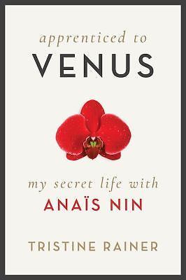 Apprenticed to Venus: My Secret Life with Anaïs Nin by Rainer, Tristine ...