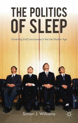 Politics of Sleep : Governing (Un)Consciousness in the Late Modern Age by Simon J. Williams ...