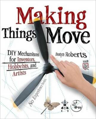 Making Things Move DIY Mechanisms for Inventors, Hobbyists, and Artists ...