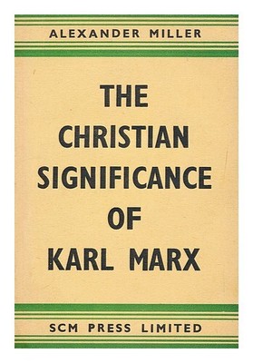 MILLER, ALEXANDER The Christian significance of Karl Marx / by ...
