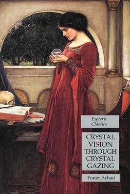 Crystal Vision Through Crystal Gazing: Esoteric Classics by Frater ...