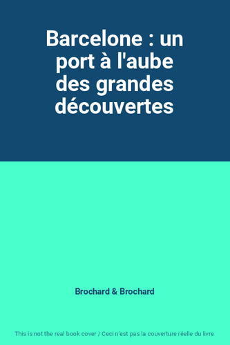 Barcelone : un port a l'aube des grandes decouvertes, Brochard et ...