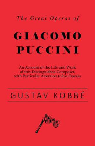 The Great Operas of Giacomo Puccini - An Account of the Life and Work ...