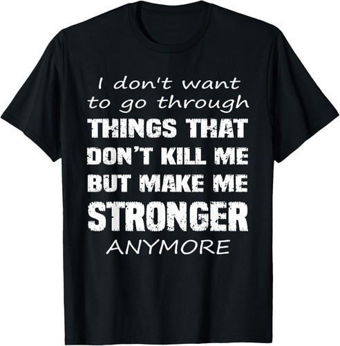 I don_t Want To Go Through Things That Don_t Kill me quote T-Shirt | eBay
