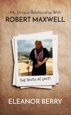 My Unique Relationship with Robert Maxwell: The Truth at Last by ...
