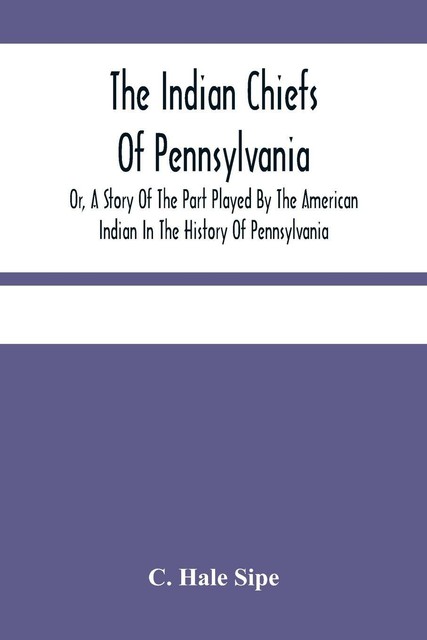 The Indian Chiefs Of Pennsylvania, Or, A Story Of The Part Played By ...