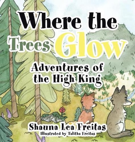 Adventures of the High King: Where the Trees Glow by Shauna Lea Freitas ...