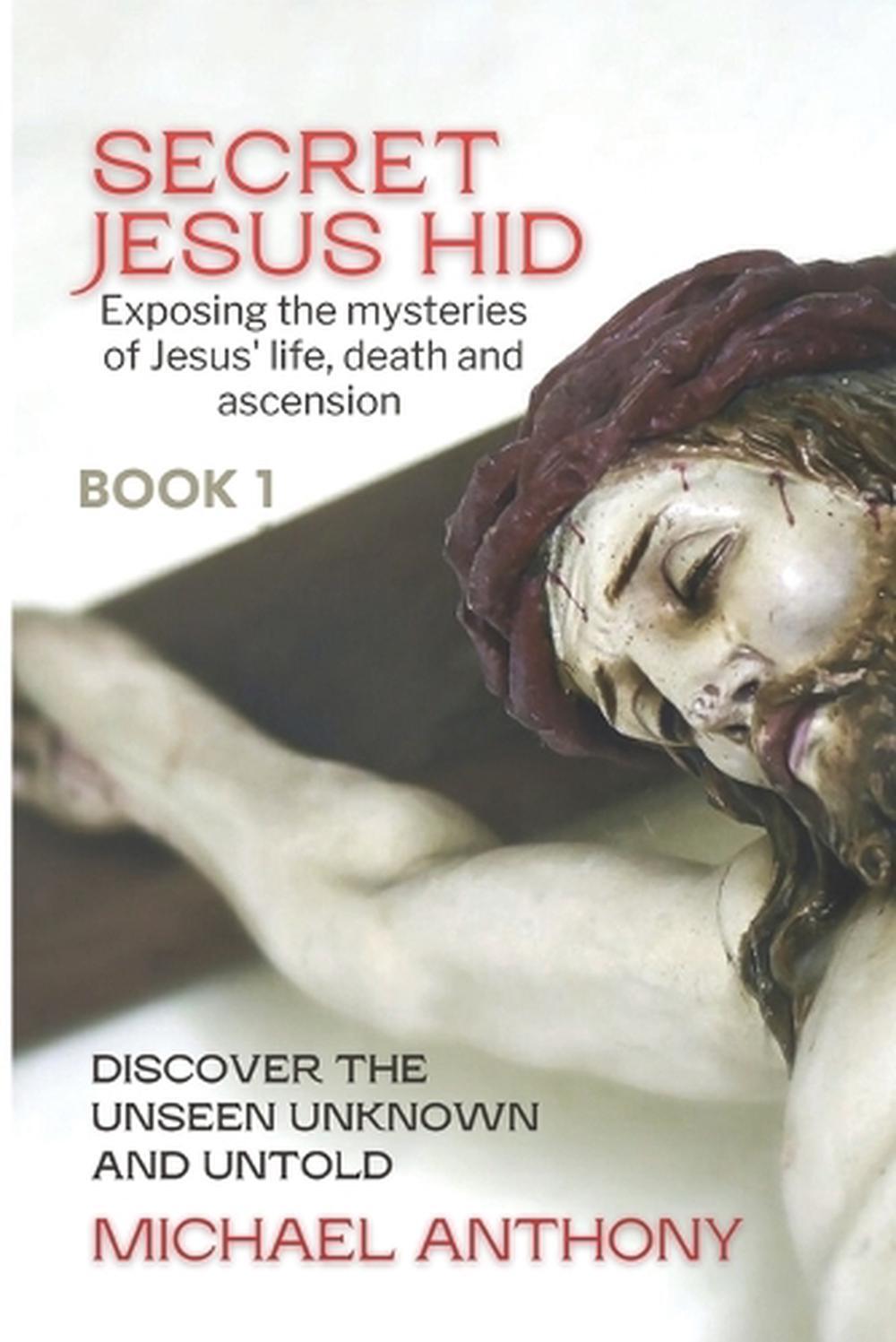 Secret Jesus Hid: Exposing the Mysteries of Jesus' Life, Death and ...