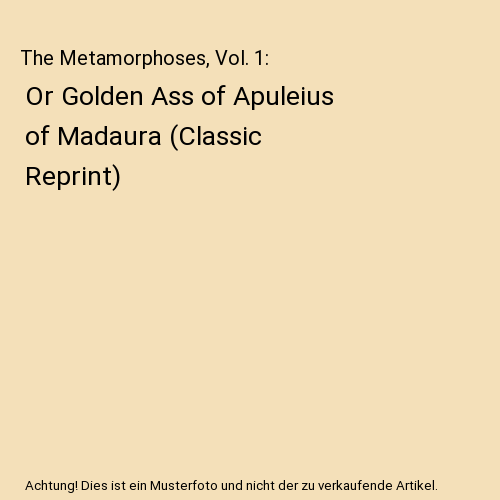 The Metamorphoses, Vol. 1: Or Golden Ass of Apuleius of Madaura ...