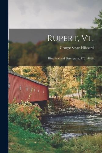 Rupert, Vt.; Historical and Descriptive, 1761-1898 by George Sayre ...