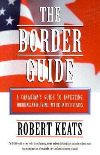 The Border Guide: A Canadian's Guide to Investing, Working and Living ...