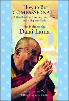How to Be Compassionate: A Handbook for Creating Inner Peace and a ...