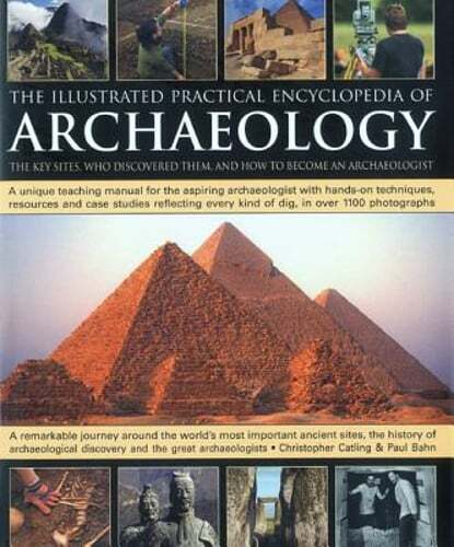 The Illustrated Practical Encyclopedia of Archaeology: The Key Sites ...