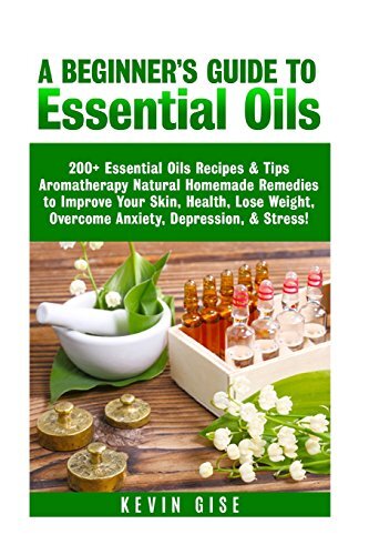 Essential Oils: A BeginneraTMs Guide to Essential Oils. 200+ Essential ...