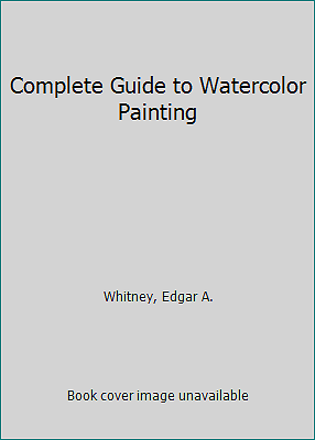 Complete Guide to Watercolor Painting by Whitney, Edgar A ...