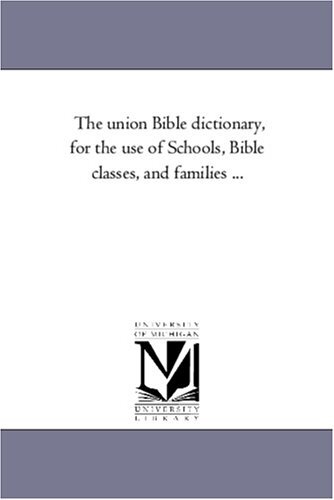 The Union Bible Dictionary, For the Use of Schools, Bible Classes, and ...