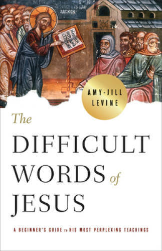 The Difficult Words of Jesus: A Beginner's Guide to His Most Perplex ...