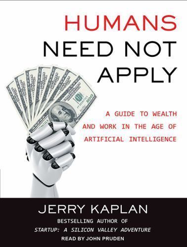 Humans Need Not Apply : A Guide to Wealth and Work in the Age of Artificial Intelligence by ...