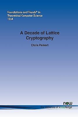 Foundations and Trends in Theoretical Computer Science Ser.: Decade of Lattice Cryptography by ...
