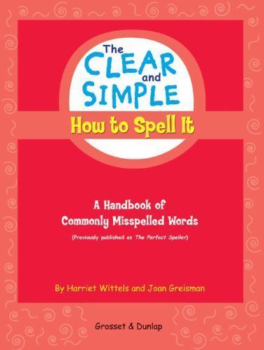 The Clear and Simple How to Spell It: A Handbook of Commonly Misspelled ...