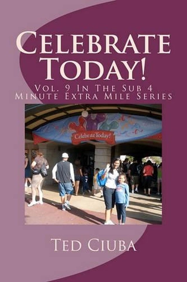 Celebrate Today!: Vol. 9 In The Sub 4 Minute Extra Mile Series by Ted ...