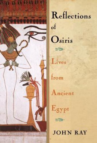 Reflections of Osiris : Lives from Ancient Egypt by John Ray (2002 ...