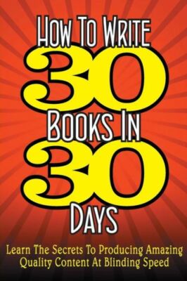 How To Write 30 Books In 30 Days: Learn The Secrets To Producing ...