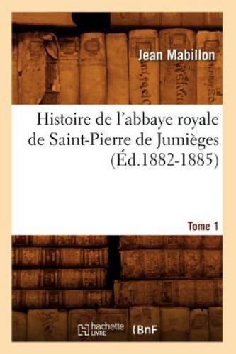 Histoire de l'Abbaye Royale de Saint-Pierre de Jumieges. Tome 1 (Ed ...