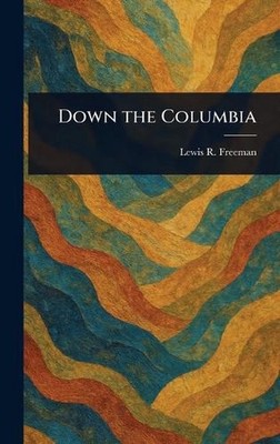 Down the Columbia by Lewis R. Freeman Hardcover Book 9781023294225| eBay