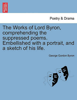 The Works of Lord Byron, Comprehending the Suppressed Poems ...
