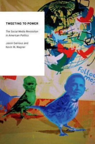 Tweeting to Power: The Social Media Revolution in American Politics ...