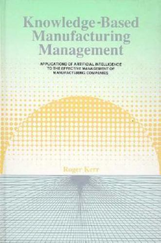 Knowledge-Based Manufacturing Management by Roger M. Kerr (1990 ...