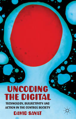 Uncoding the Digital: Technology, Subjectivity and Action in the Control Society by D. Savat ...