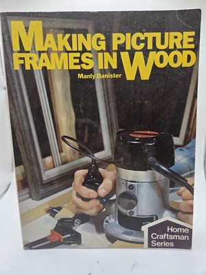 MAKING PICTURE FRAMES IN WOOD, BY MANLY BANISTER, HOME CRAFTSMAN SERIES ...