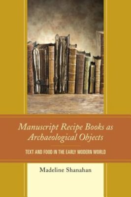 Manuscript Recipe Books as Archaeological Objects: Text and Food in the ...