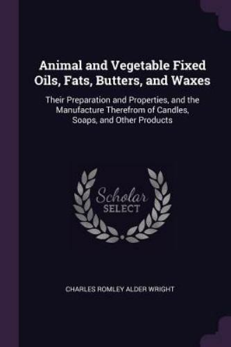 Animal and Vegetable Fixed Oils, Fats, Butters, and Waxes : Their ...