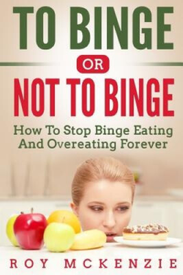 To Binge Or Not To Binge: How To Stop Binge Eating And Over Eating ...