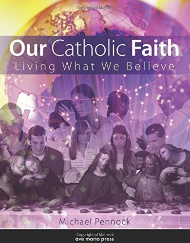 OUR CATHOLIC FAITH: LIVING WHAT WE BELIEVE By Michael Pennock & Ave ...